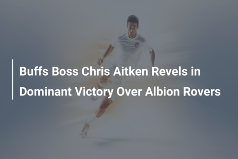 Buffs Boss Chris Aitken Revels in Dominant Victory Over Albion Rovers - azscore.com