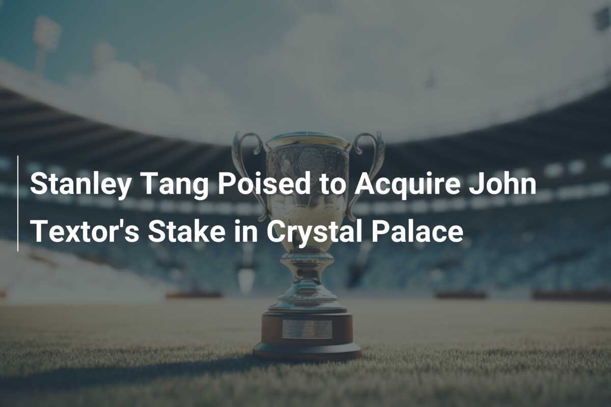 Stanley Tang Poised to Acquire John Textor's Stake in Crystal Palace ...