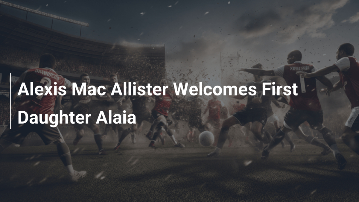 Alexis Mac Allister accueille sa première fille, Alaia - footboom1.com