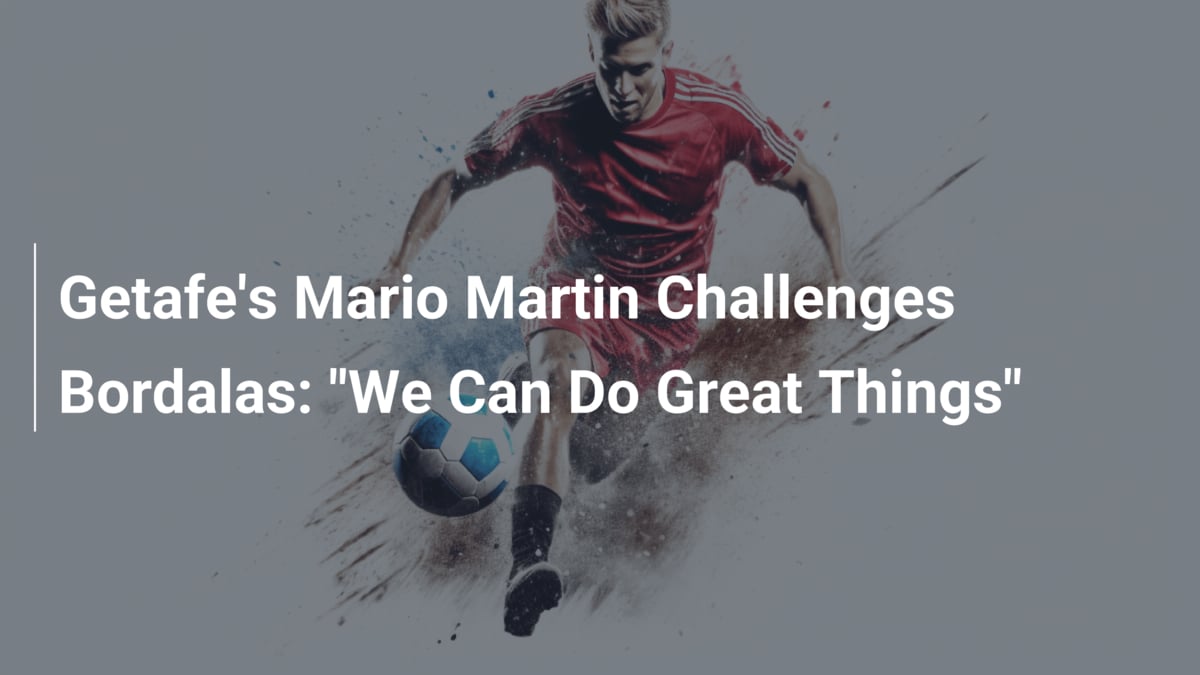 Tiền vệ Mario Martin của Getafe thách thức Bordalas: 'Chúng tôi có thể ...