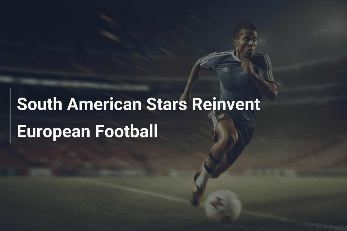 Ngôi Sao Nam Mỹ Đang Định Hình Lại Bóng Đá Châu Âu - footboom1.com
