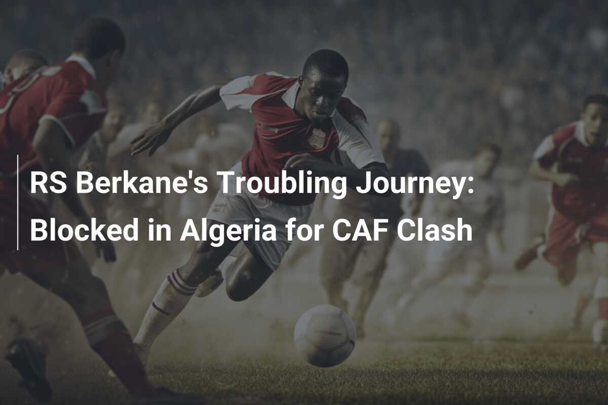 RSベルカネ、アルジェリアでのCAF対決に挑むも苦難続く - footboom1.com