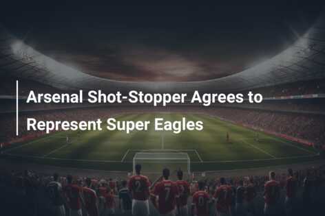 Arsenal Shot-Stopper Agrees to Represent Super Eagles - azscore.com