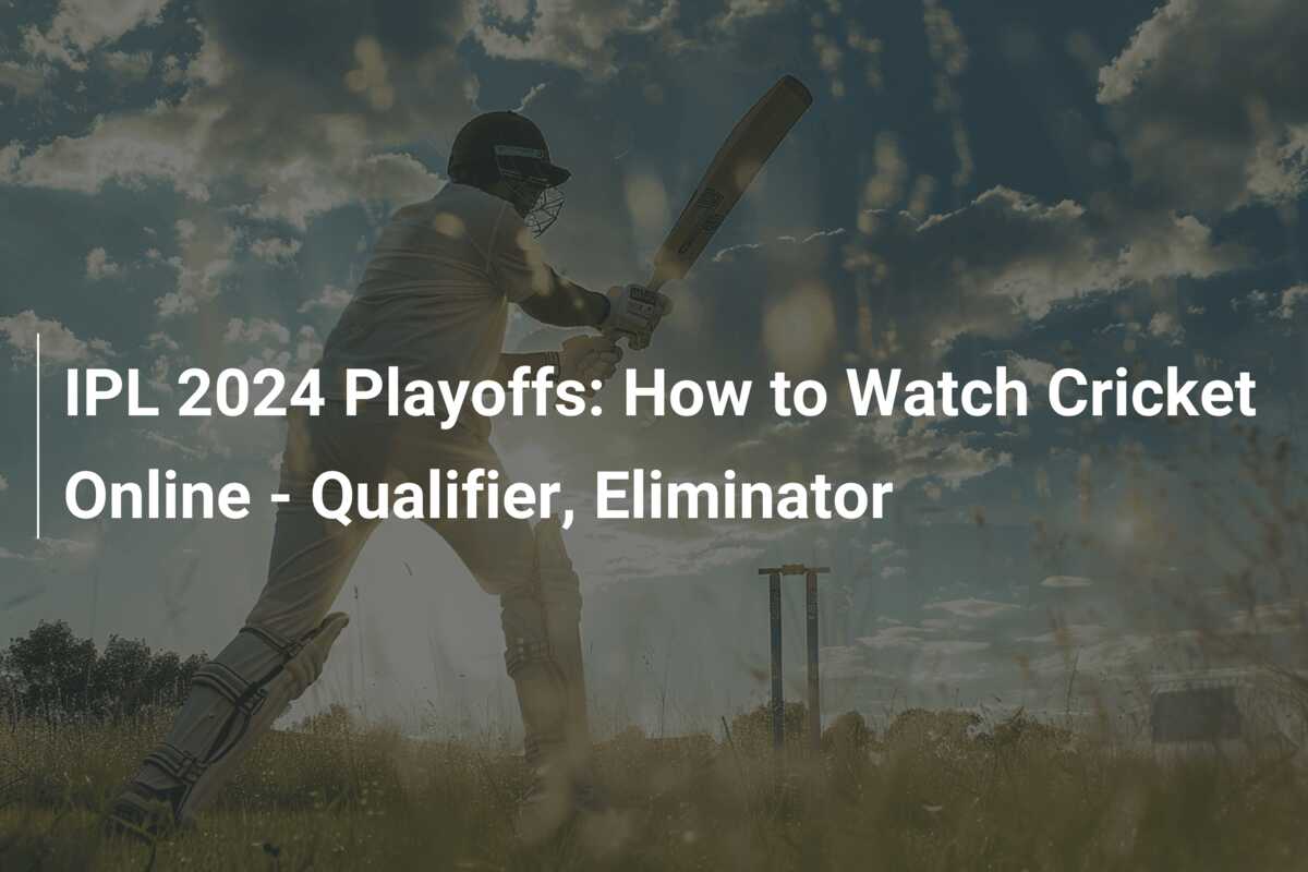 IPL 2024 Playoffs: How to Watch Cricket Online - Qualifier, Eliminator ...