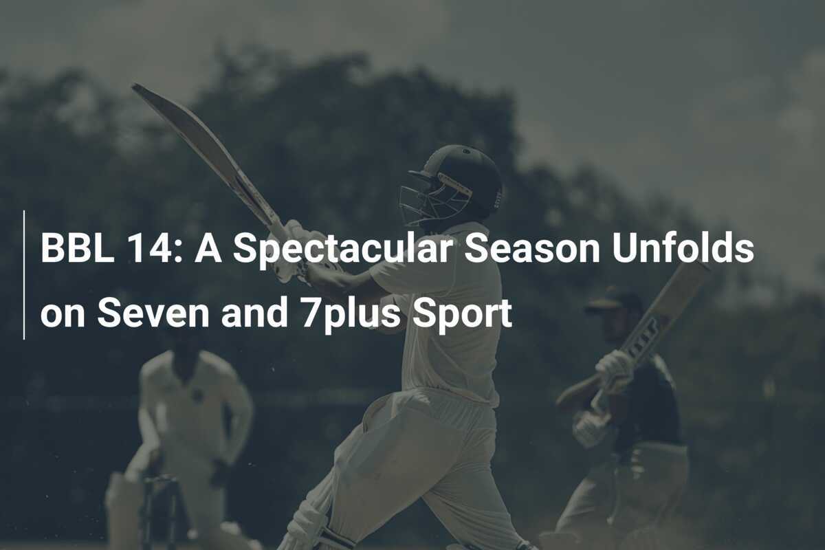 BBL 14: A Spectacular Season Unfolds on Seven and 7plus Sport ...