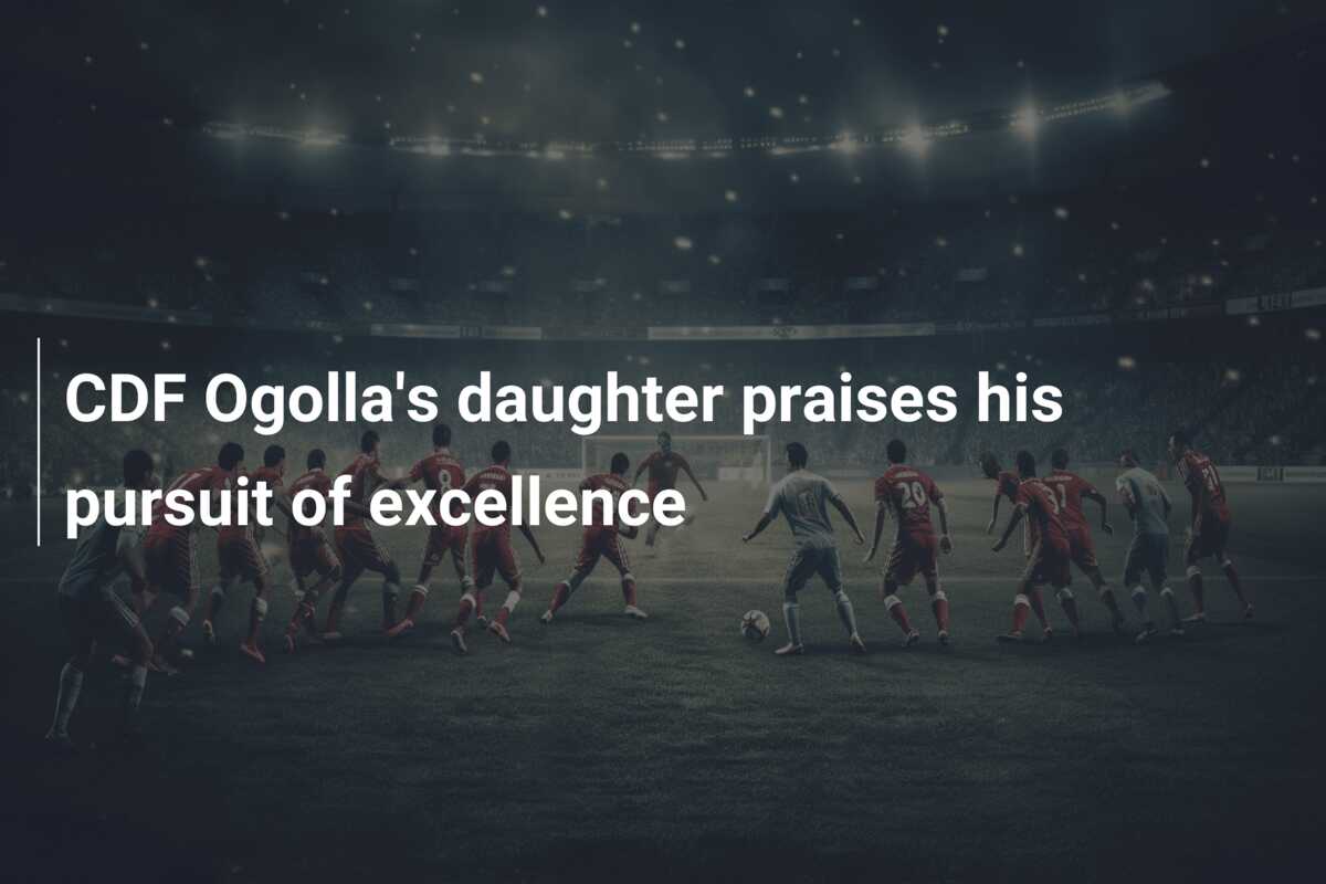 CDF Ogolla's daughter praises his pursuit of excellence - azscore.com