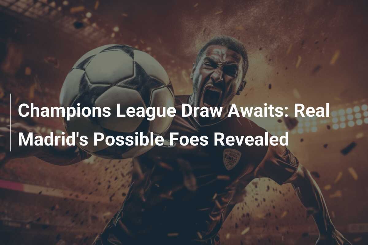 Sorteio da Champions League Se Aproxima: Possíveis Rivais do Real ...
