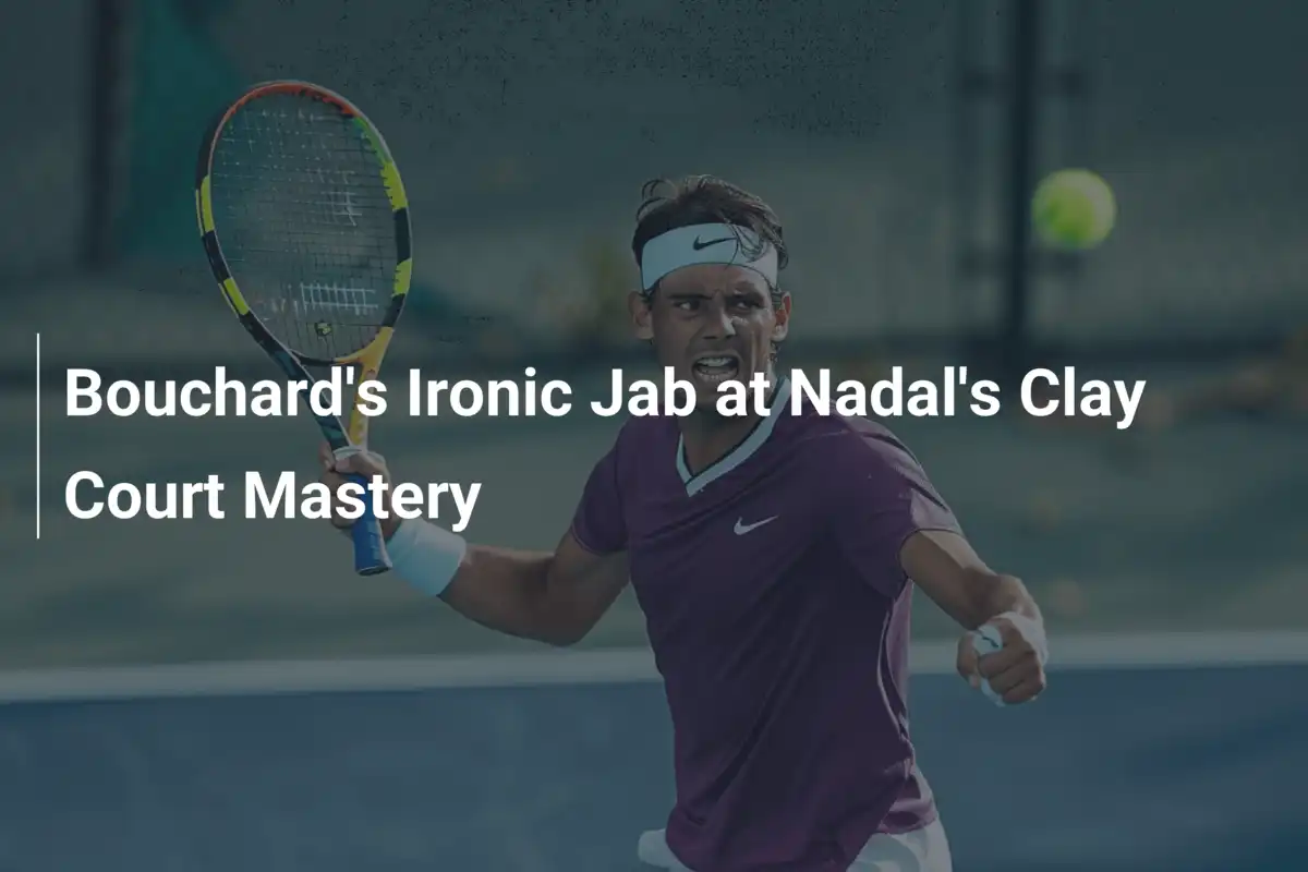 Bouchard's Ironic Jab at Nadal's Clay Court Mastery - footboom1.com