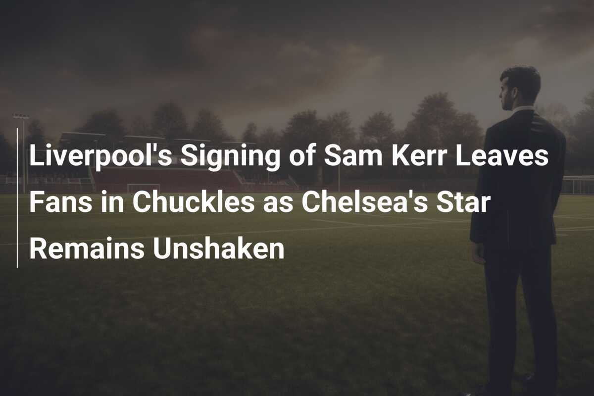 A contratação de Sam Kerr pelo Liverpool provoca risos entre os ...