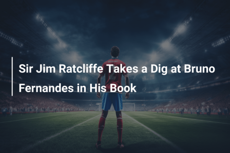 Sir Jim Ratcliffe Takes a Dig at Bruno Fernandes in His Book - azscore.com