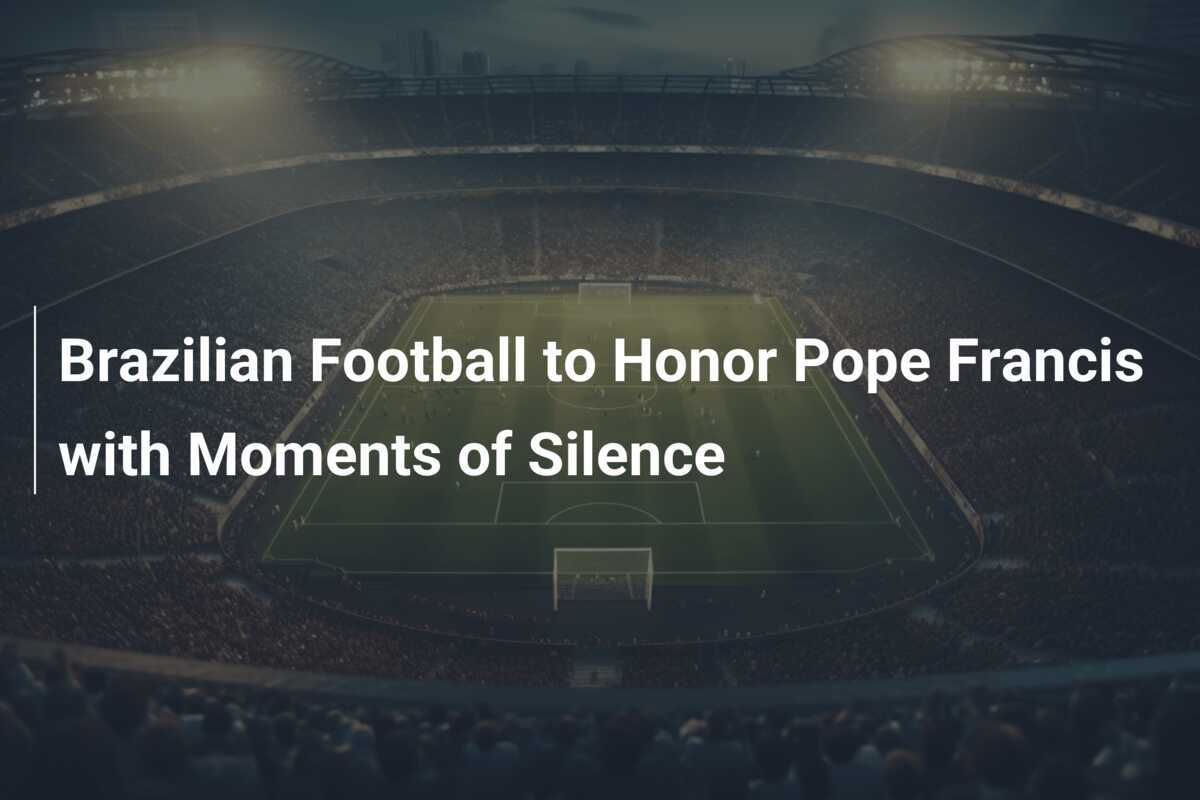 Brazilian Football to Honor Pope Francis with Moments of Silence ...
