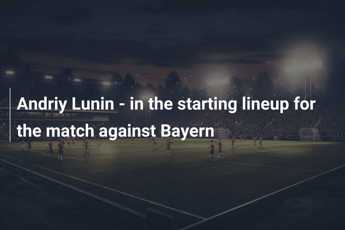 Andriy Lunin - in the starting lineup for the match against Bayern ...