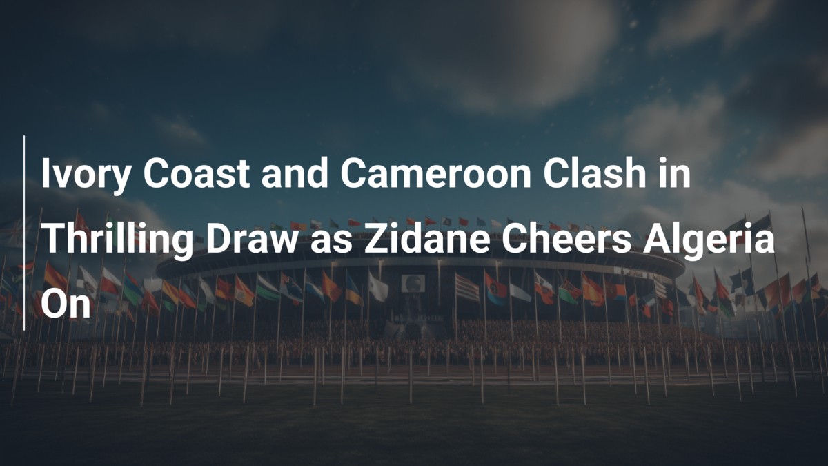 Ivory Coast và Cameroon hòa kịch tính, Zidane cổ vũ Algeria - footboom1.com