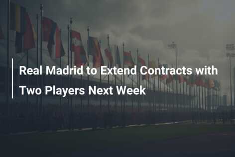 Real Madrid to Extend Contracts with Two Players Next Week - azscore.com