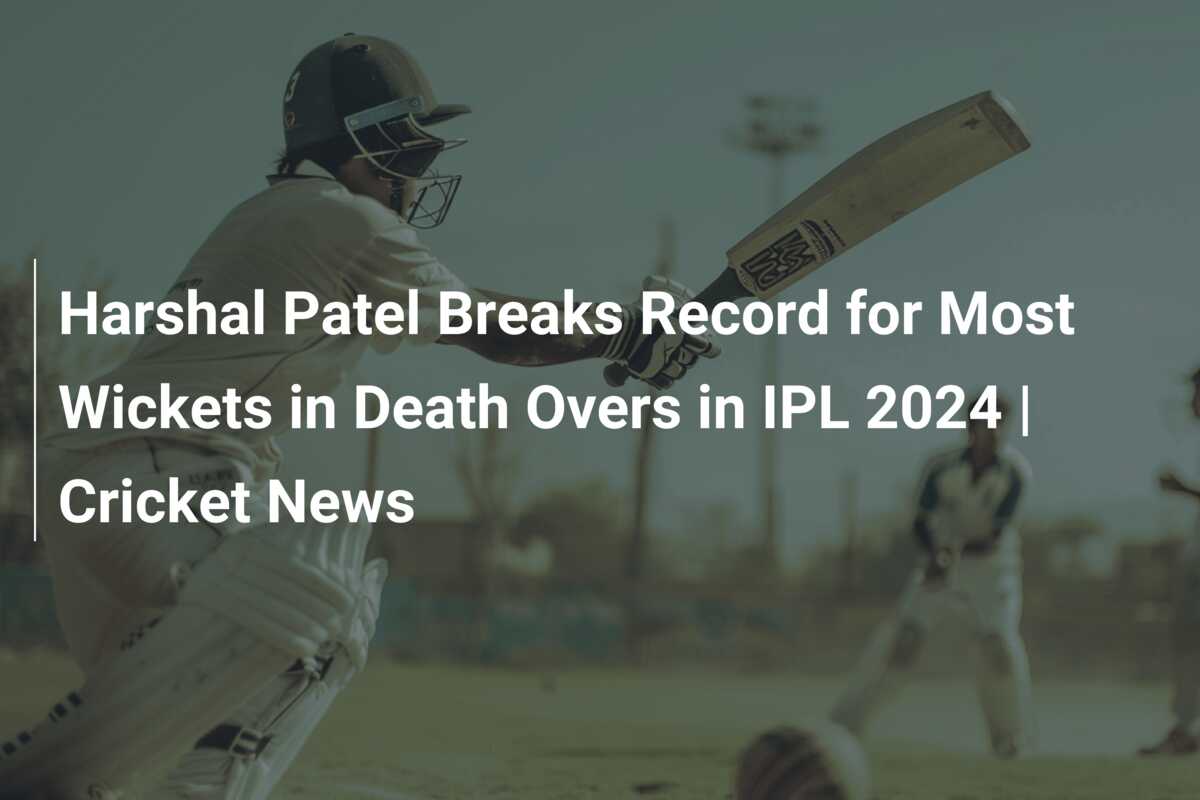 Harshal Patel Breaks Record for Most Wickets in Death Overs in IPL 2024 ...