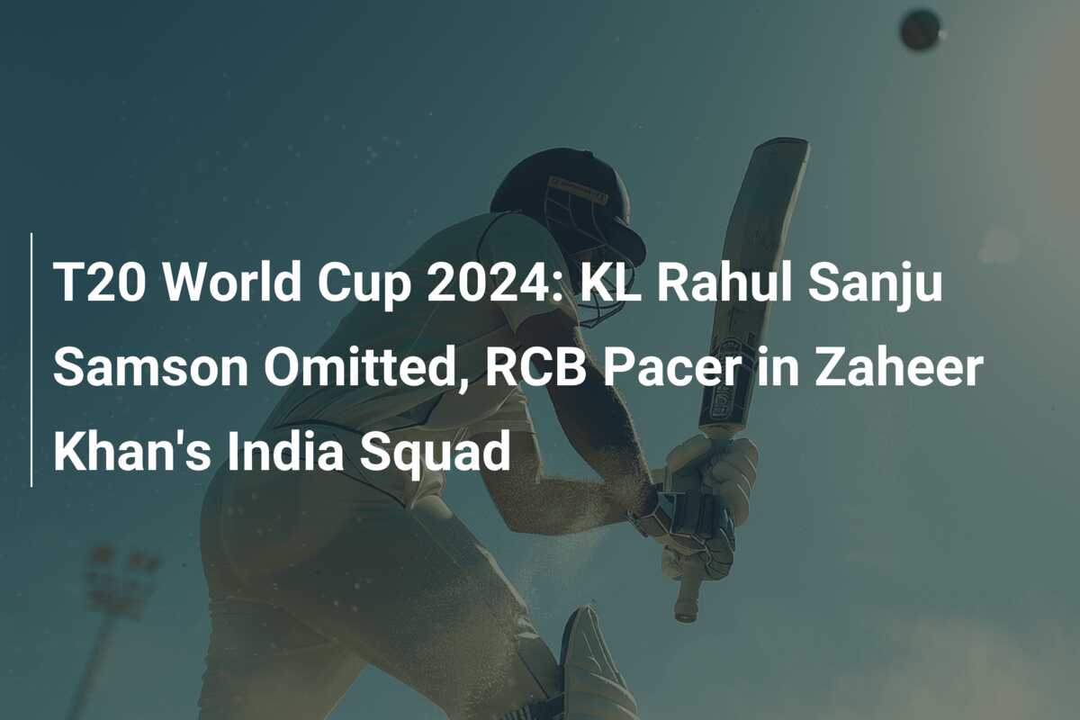 T20 World Cup 2024: KL Rahul Sanju Samson Omitted, RCB Pacer in Zaheer Khan's India Squad ...