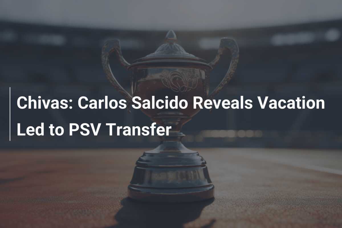 Chivas: Carlos Salcido Reveals Vacation Led to PSV Transfer - footboom1.com