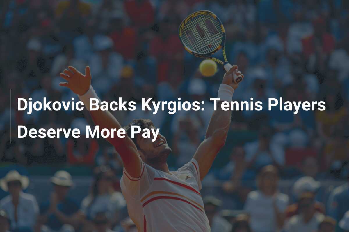 Djokovic Backs Kyrgios: Tennis Players Deserve More Pay - footboom1.com