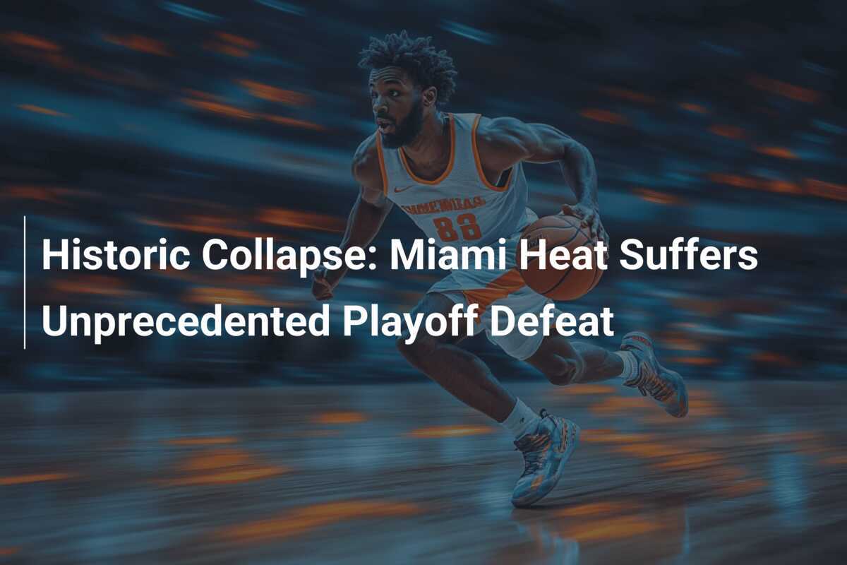 Historic Collapse: Miami Heat Suffers Unprecedented Playoff Defeat ...