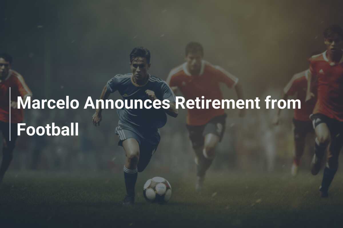 Marcelo Announces Retirement from Football - footboom1.com