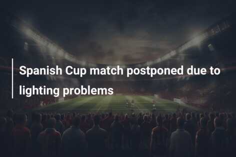 Spanish Cup match postponed due to lighting problems - azscore.com