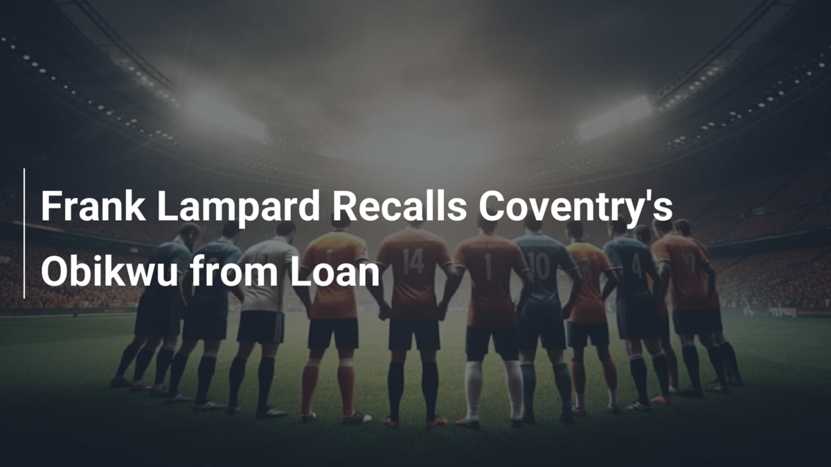 Frank Lampard Recalls Coventry's Obikwu from Loan - footboom1.com