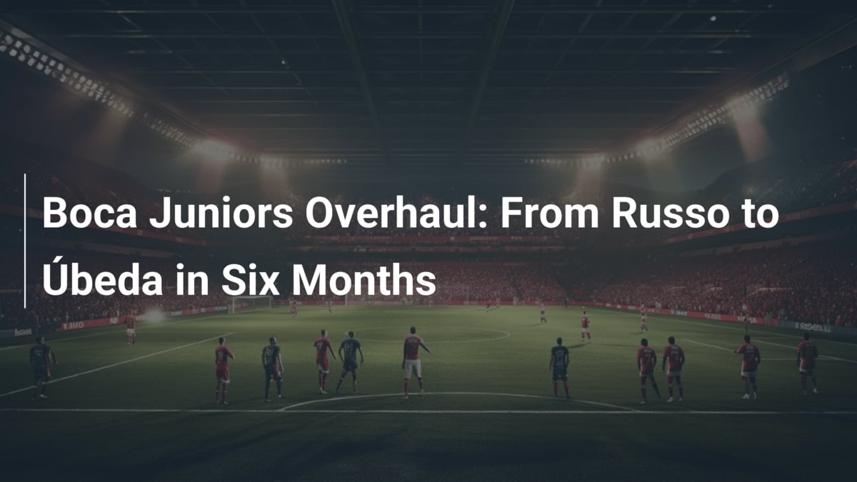 Boca Juniors Overhaul: From Russo to Úbeda in Six Months - footboom1.com