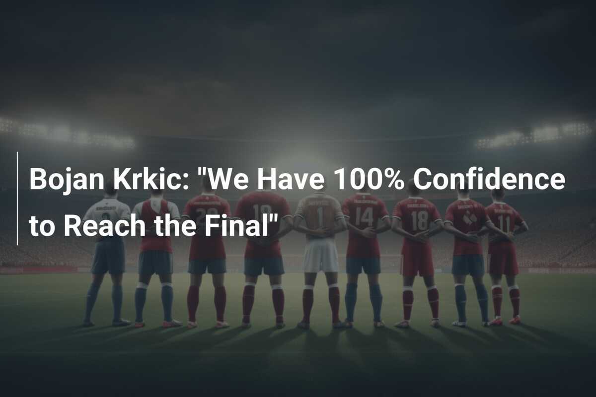Bojan Krkic: "We Have 100% Confidence to Reach the Final" - footboom1.com
