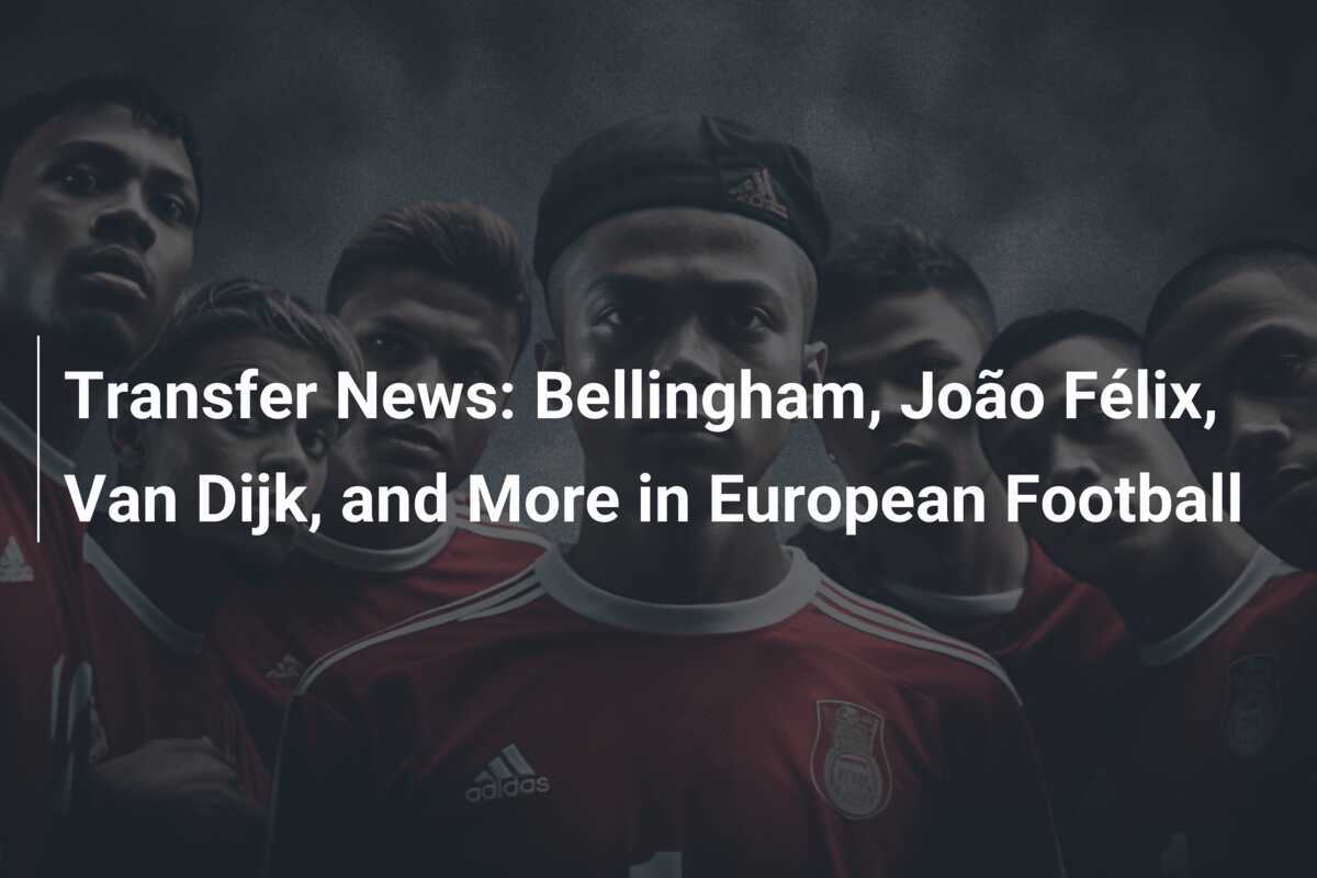 Noticias de Transferencias: Bellingham, João Félix, Van Dijk y Más en ...