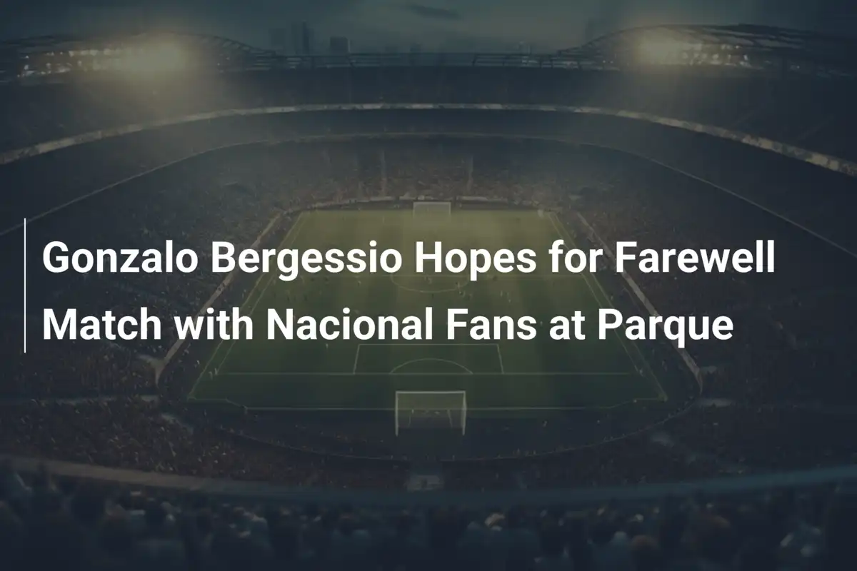 Gonzalo Bergessio Hopes for Farewell Match with Nacional Fans at Parque ...