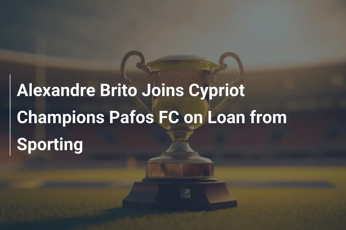 Alexandre Brito Joins Cypriot Champions Pafos FC on Loan from Sporting ...