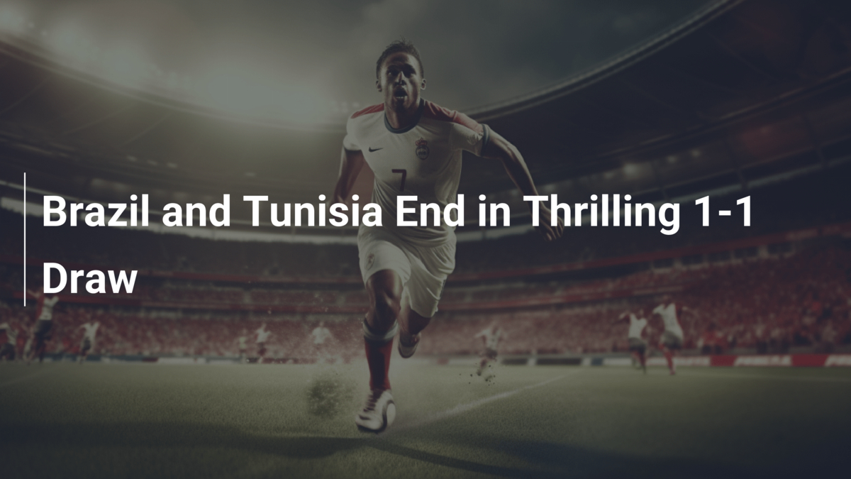 Brazil and Tunisia End in Thrilling 1-1 Draw - footboom1.com