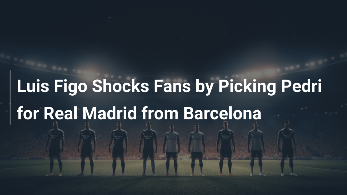 Luis Figo Shocks Fans by Picking Pedri for Real Madrid from Barcelona ...