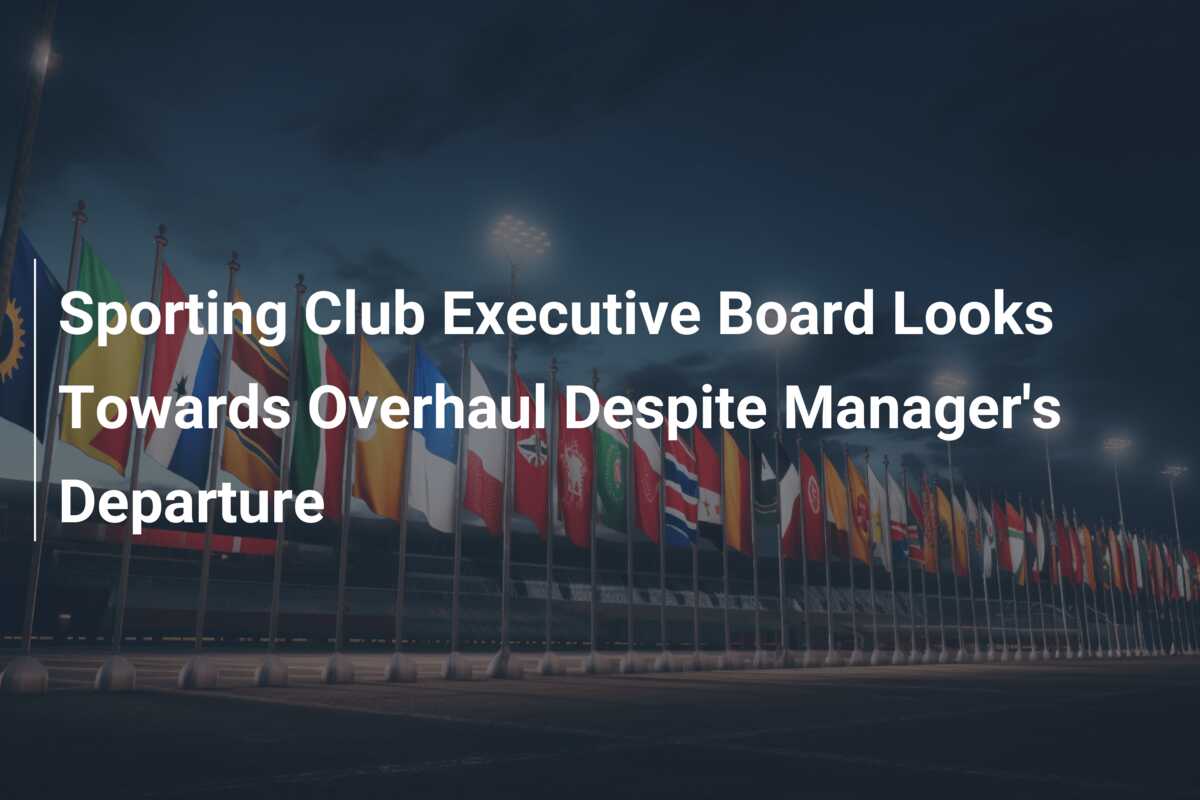 Sporting Club Executive Board Looks Towards Overhaul Despite Manager's ...