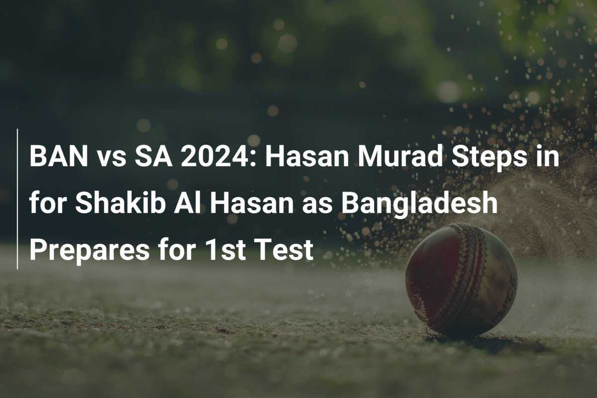 BAN vs SA 2024: Hasan Murad Steps in for Shakib Al Hasan as Bangladesh ...