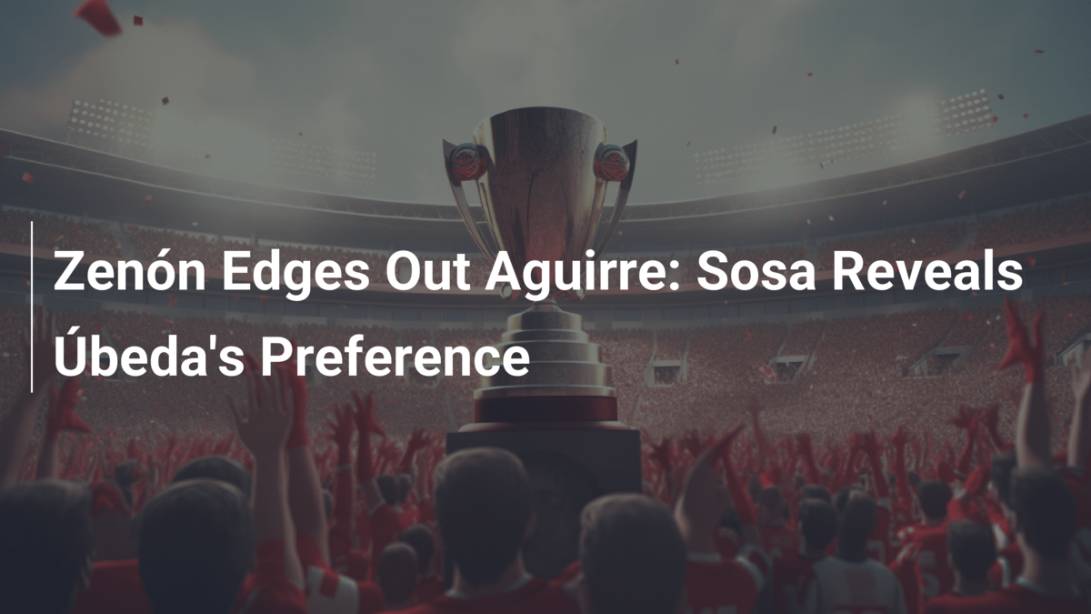 Zenón im Vorteil gegen Aguirre: Sosa enthüllt Úbedas Vorliebe ...
