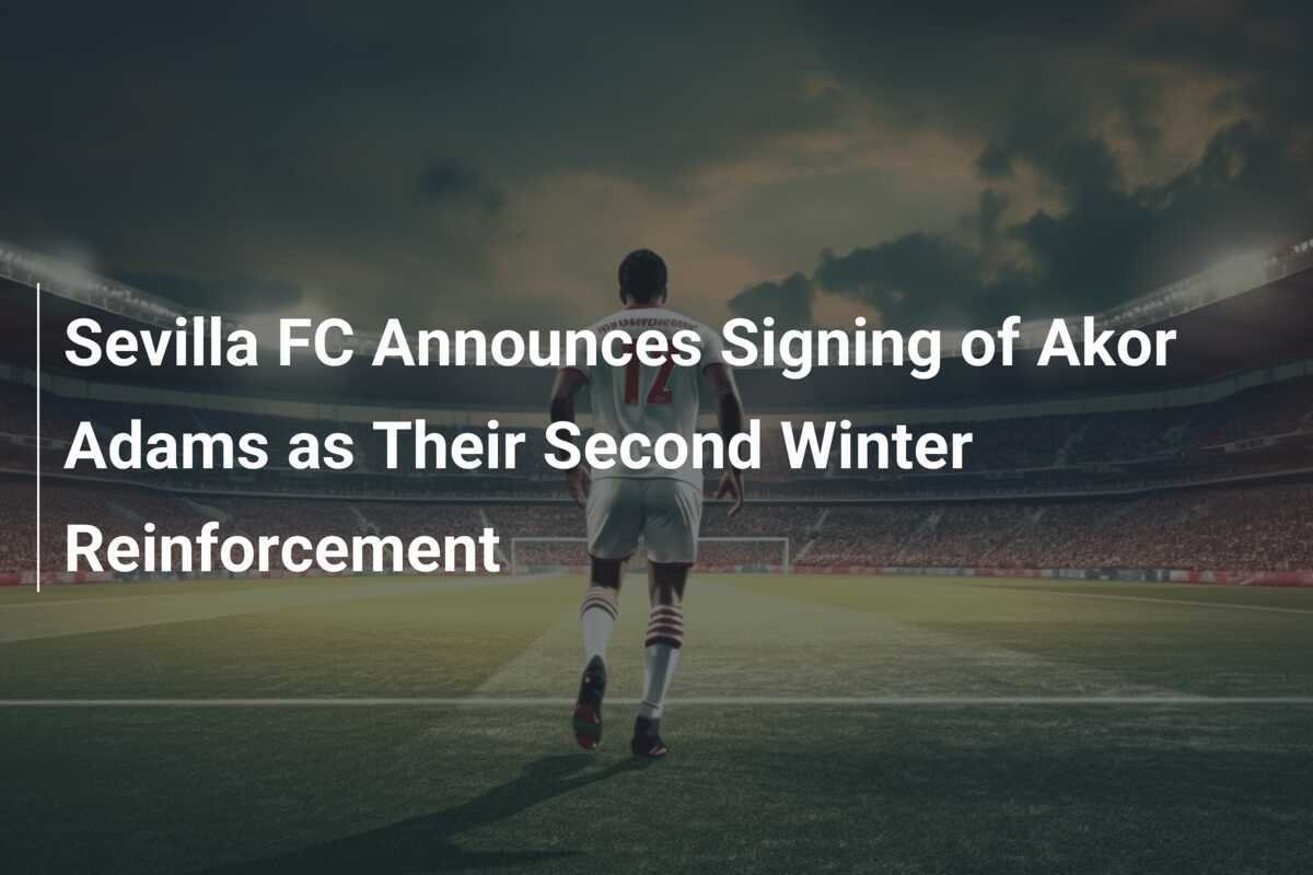 Sevilla FC Anuncia Contratação de Akor Adams como Seu Segundo Reforço ...