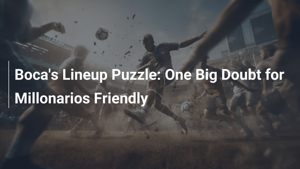 Boca's Lineup Puzzle: One Big Doubt for Millonarios Friendly ...