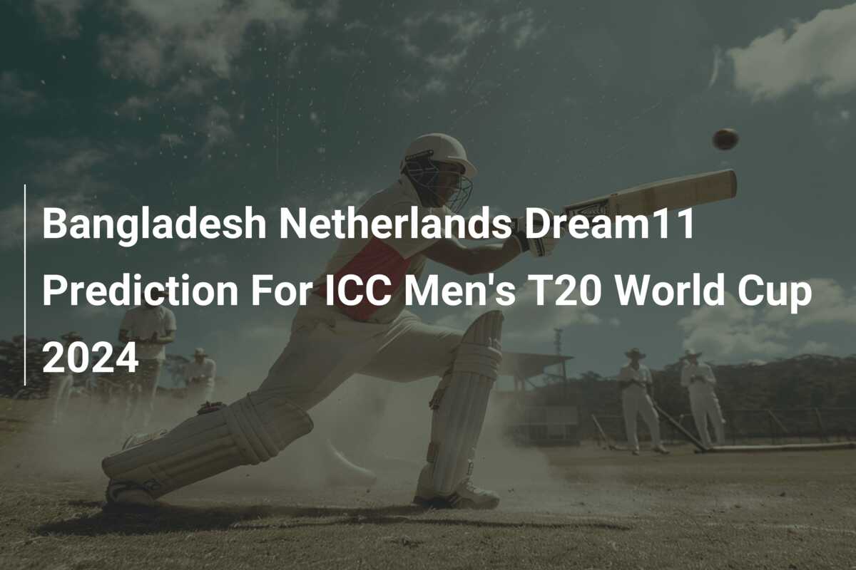 Bangladesh Netherlands Dream11 Prediction For ICC Men’s T20 World Cup ...