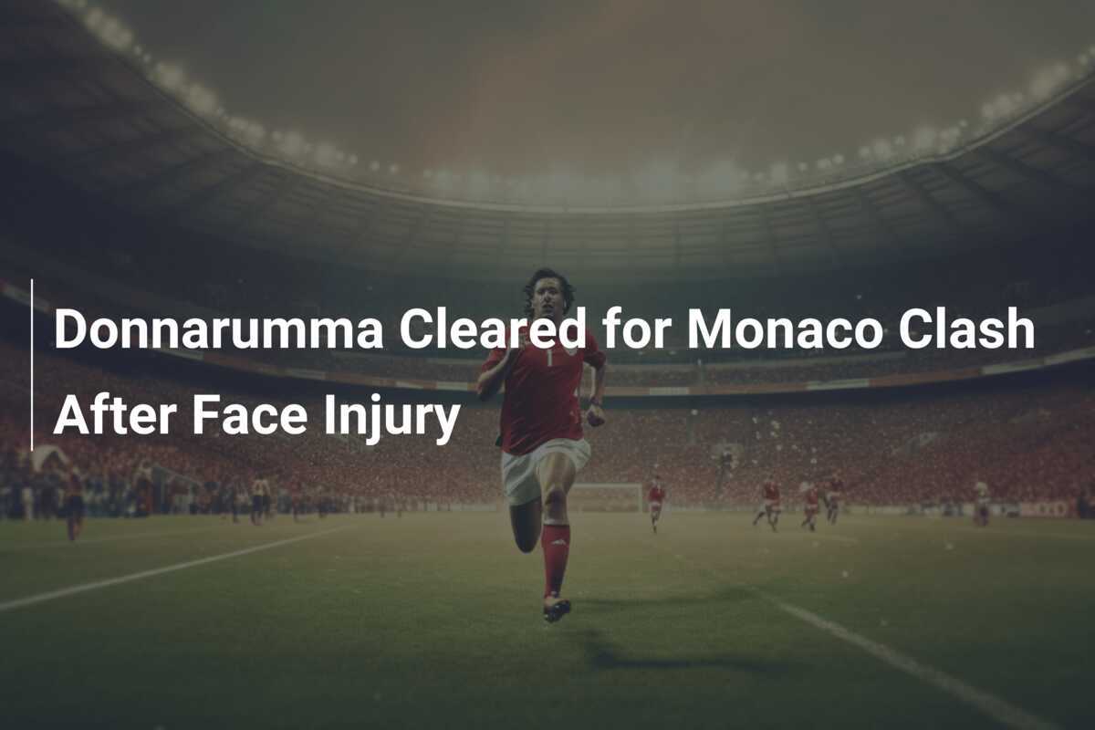 Donnarumma Cleared for Monaco Clash After Face Injury - footboom1.com