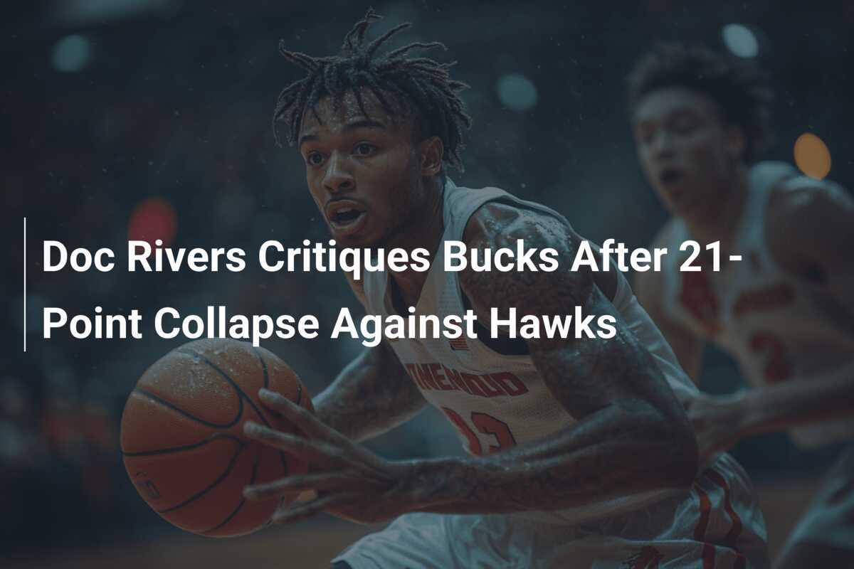 Doc Rivers Critiques Bucks After 21-Point Collapse Against Hawks ...