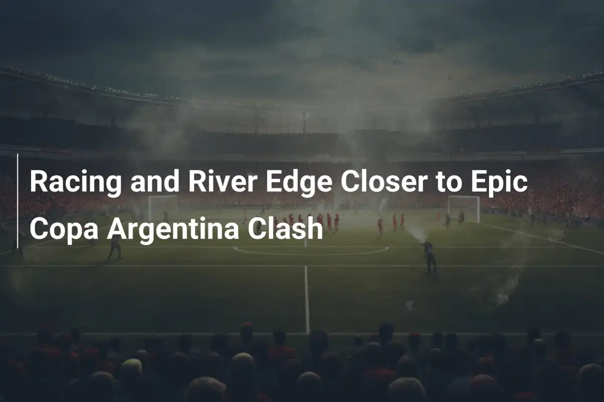 Racing i River na progu epickiego starcia w Copa Argentina - footboom1.com