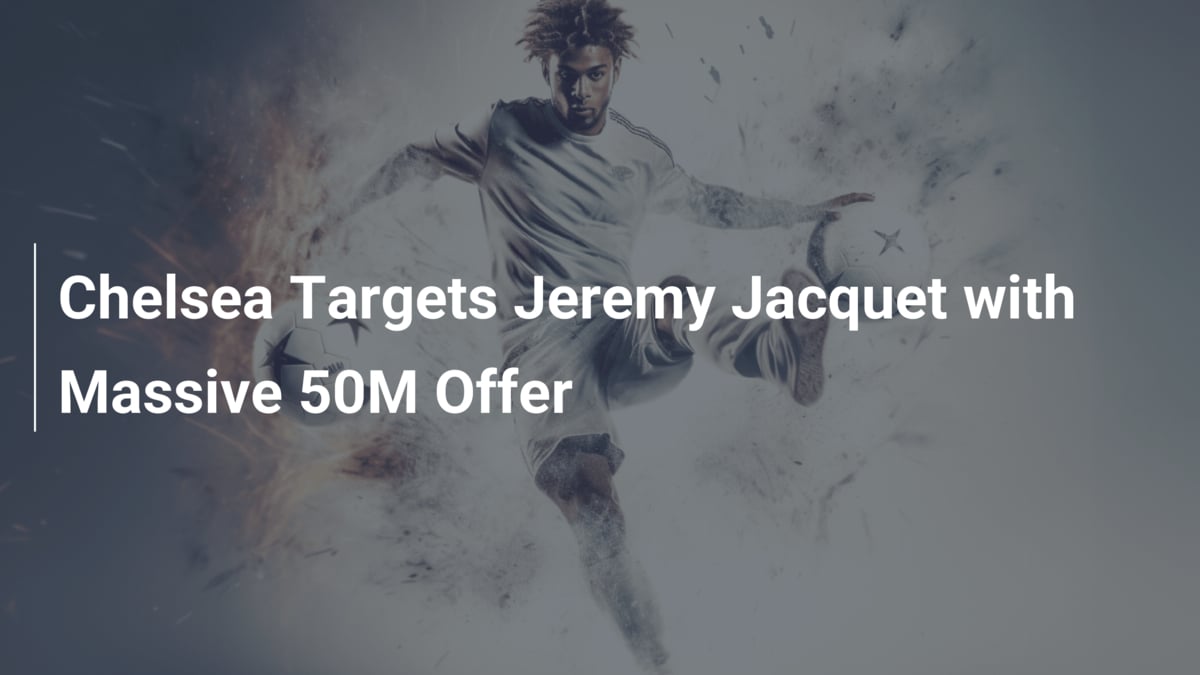 Chelsea plant 50-Millionen-Transfer für Jeremy Jacquet - footboom1.com