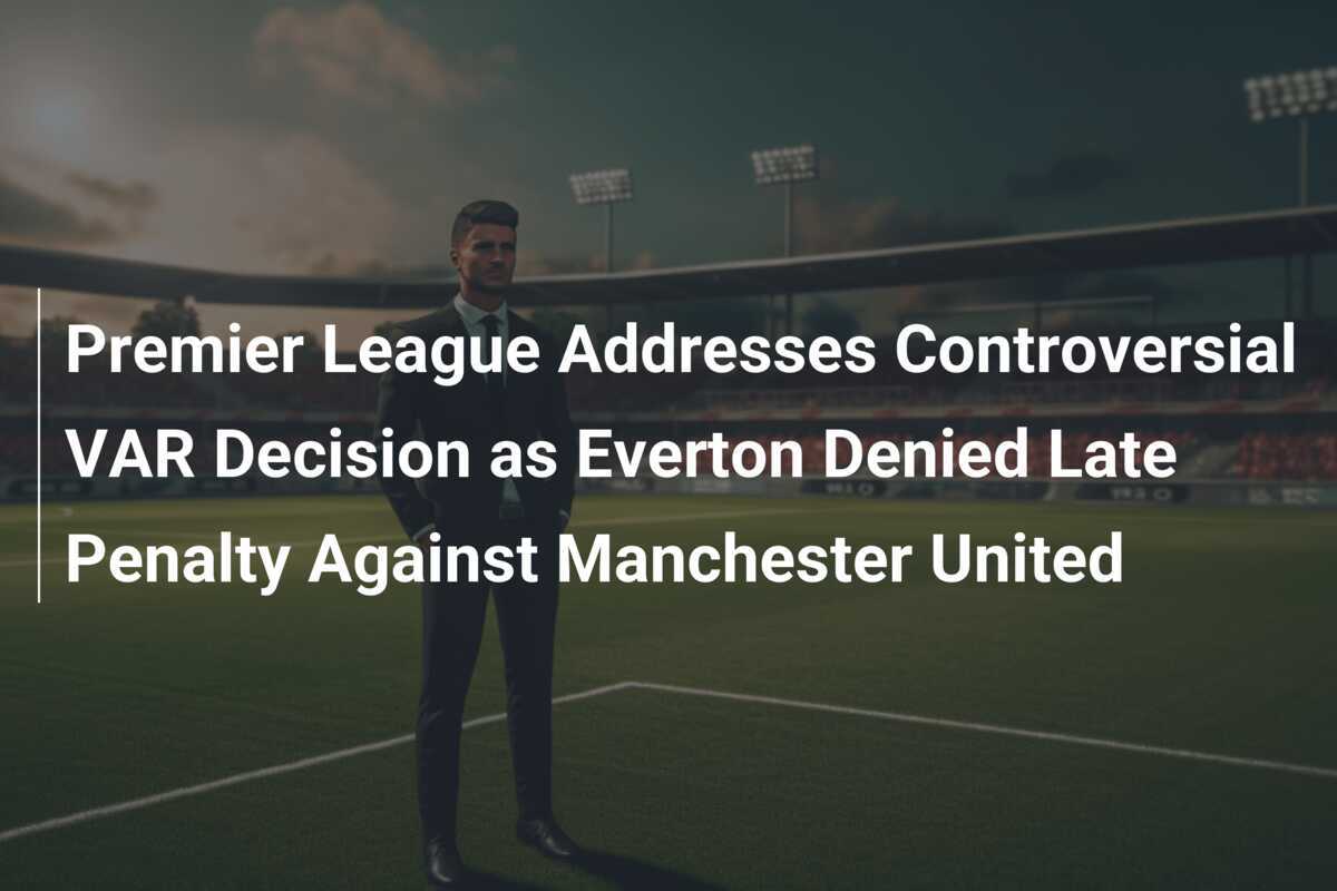 Premier League Aclara Decisão Controversial do VAR Após Pênalti Negado ...