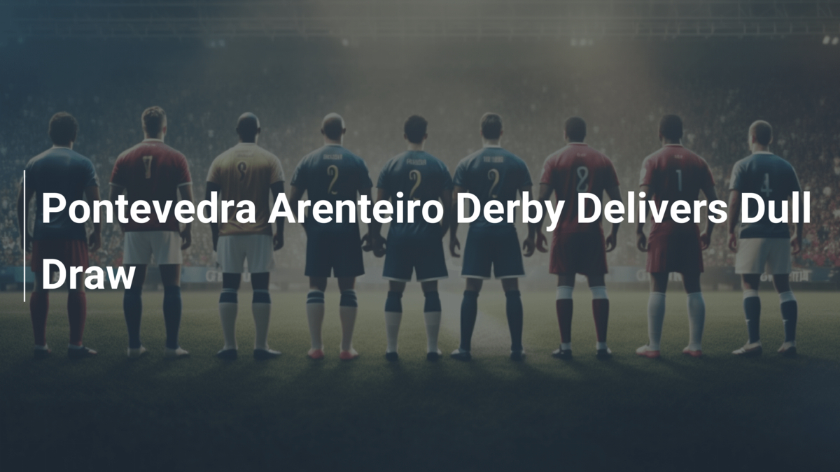 Pontevedra Arenteiro Derby Delivers Dull Draw - footboom1.com
