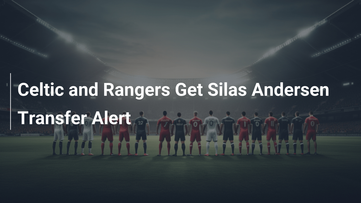 Celtic and Rangers Get Silas Andersen Transfer Alert - footboom1.com