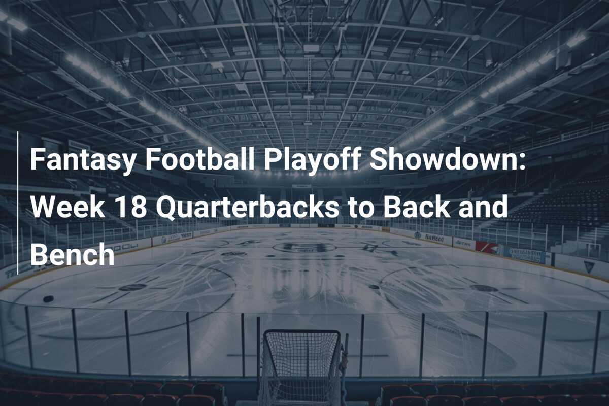 Fantasy Football Playoff Showdown: Week 18 Quarterbacks to Back and ...