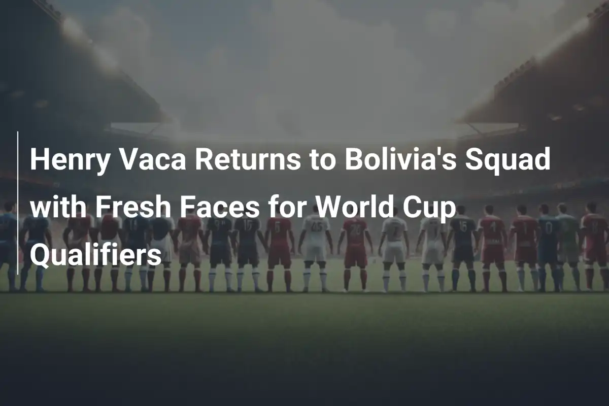 Henry Vaca Regresa a la Selección Boliviana con Rostros Frescos para ...