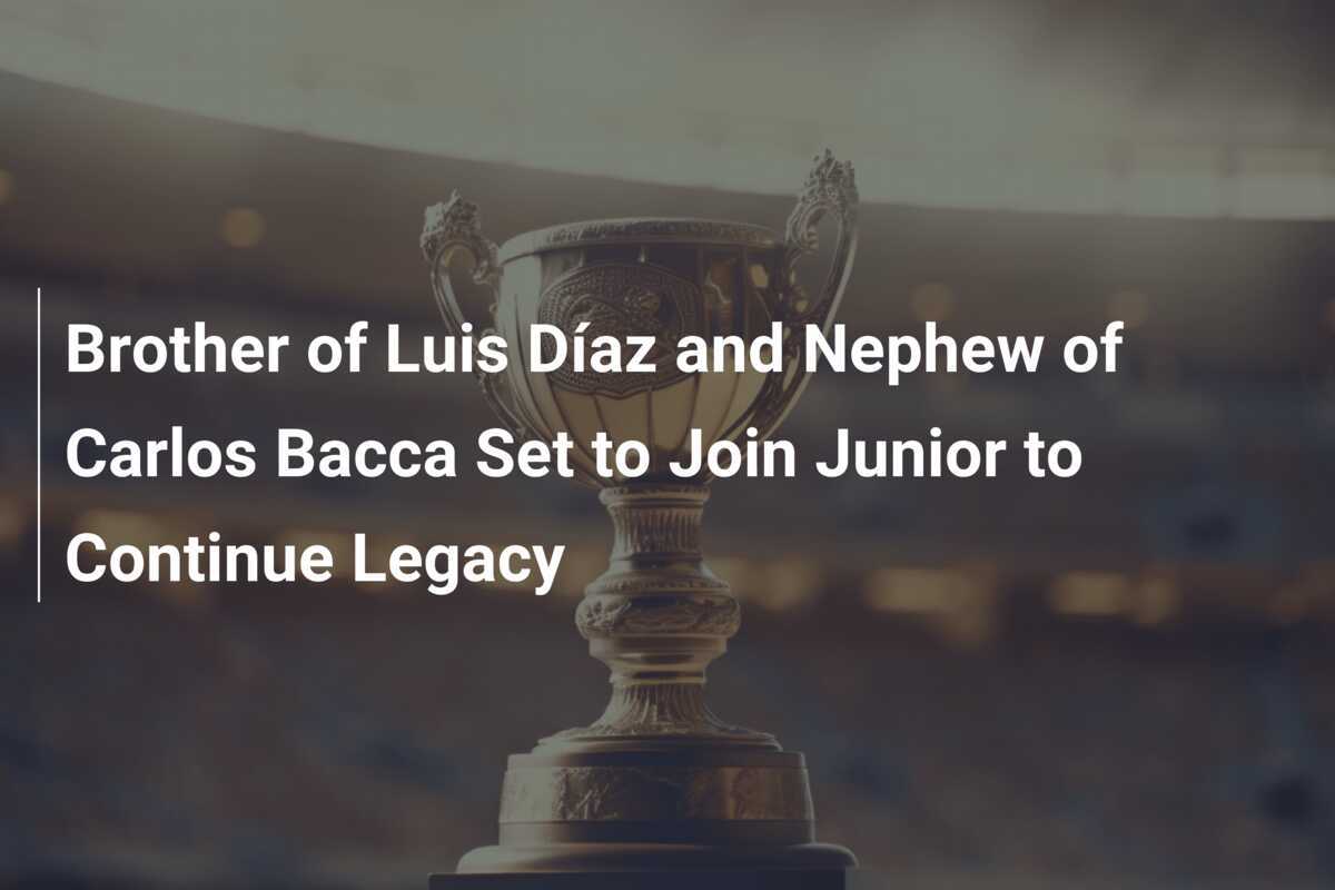 Bruder von Luis Díaz und Neffe von Carlos Bacca setzen auf Junior, um ...