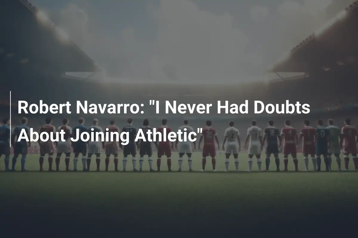 Robert Navarro: “Nunca tive dúvidas ao escolher o Athletic” - footboom1.com